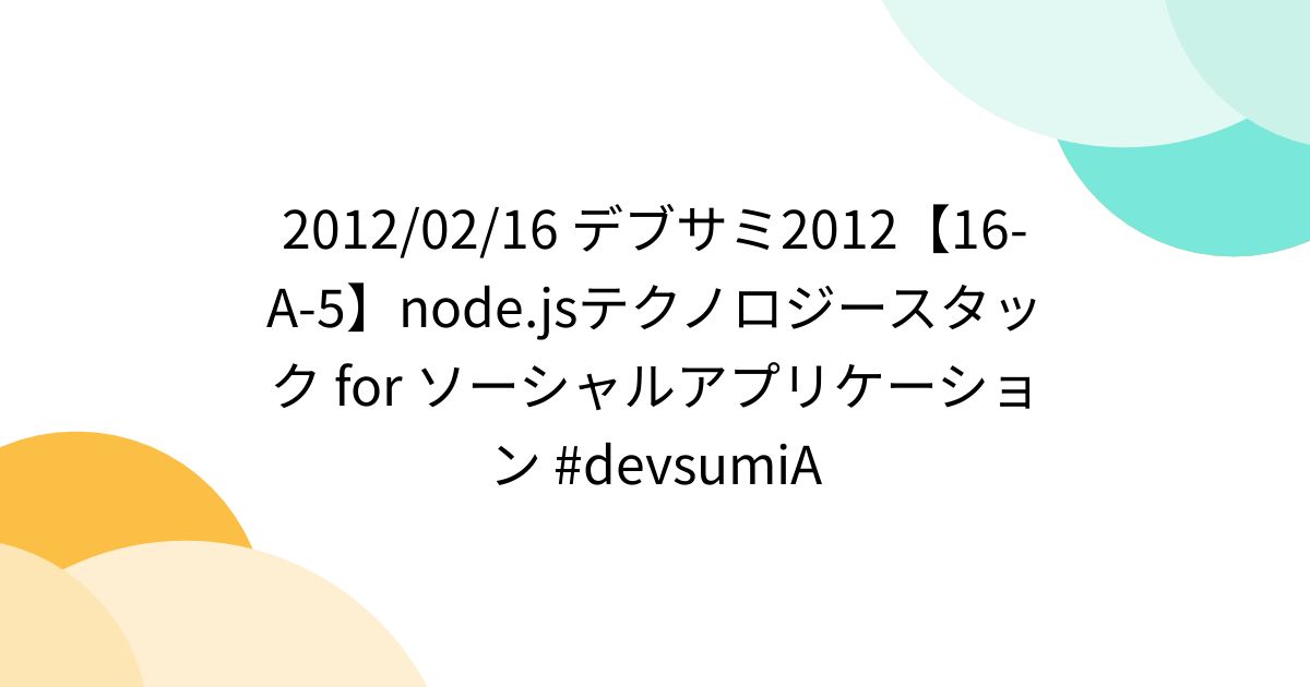 2012/02/16 デブサミ2012【16-A-5】node.jsテクノロジースタック for ソーシャルアプリケーション #devsumiA - posfie