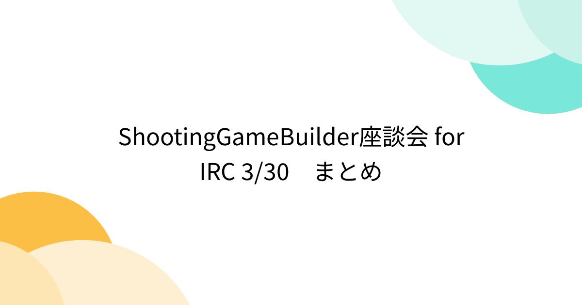ShootingGameBuilder座談会 for IRC 3/30 まとめ - posfie