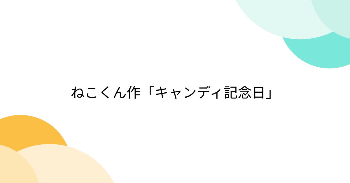 ねこくん作「キャンディ記念日」 - posfie
