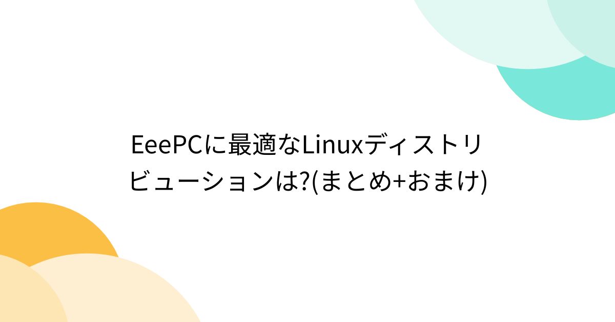 EeePCに最適なLinuxディストリビューションは?(まとめ+おまけ) - posfie
