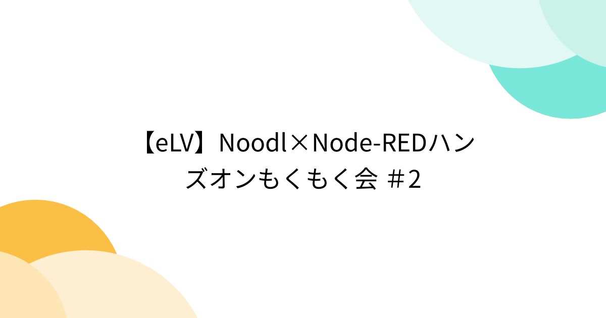【eLV】Noodl×Node-REDハンズオンもくもく会 ＃2 - posfie