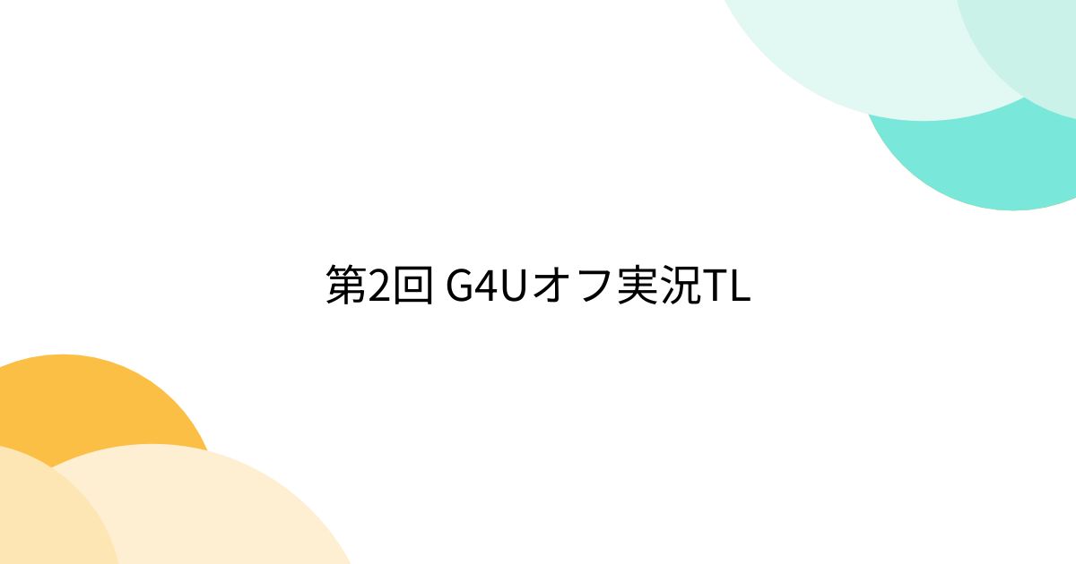 第2回 G4Uオフ実況TL - posfie