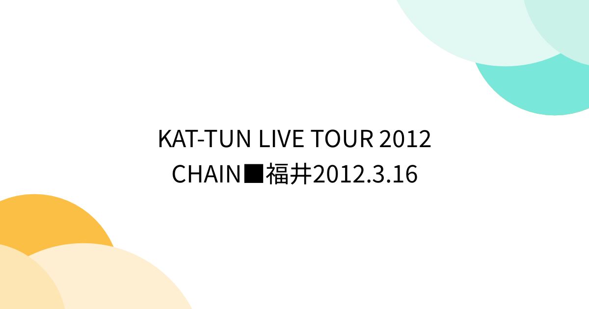 KAT-TUN LIVE TOUR 2012 CHAIN 福井2012.3.16 - posfie
