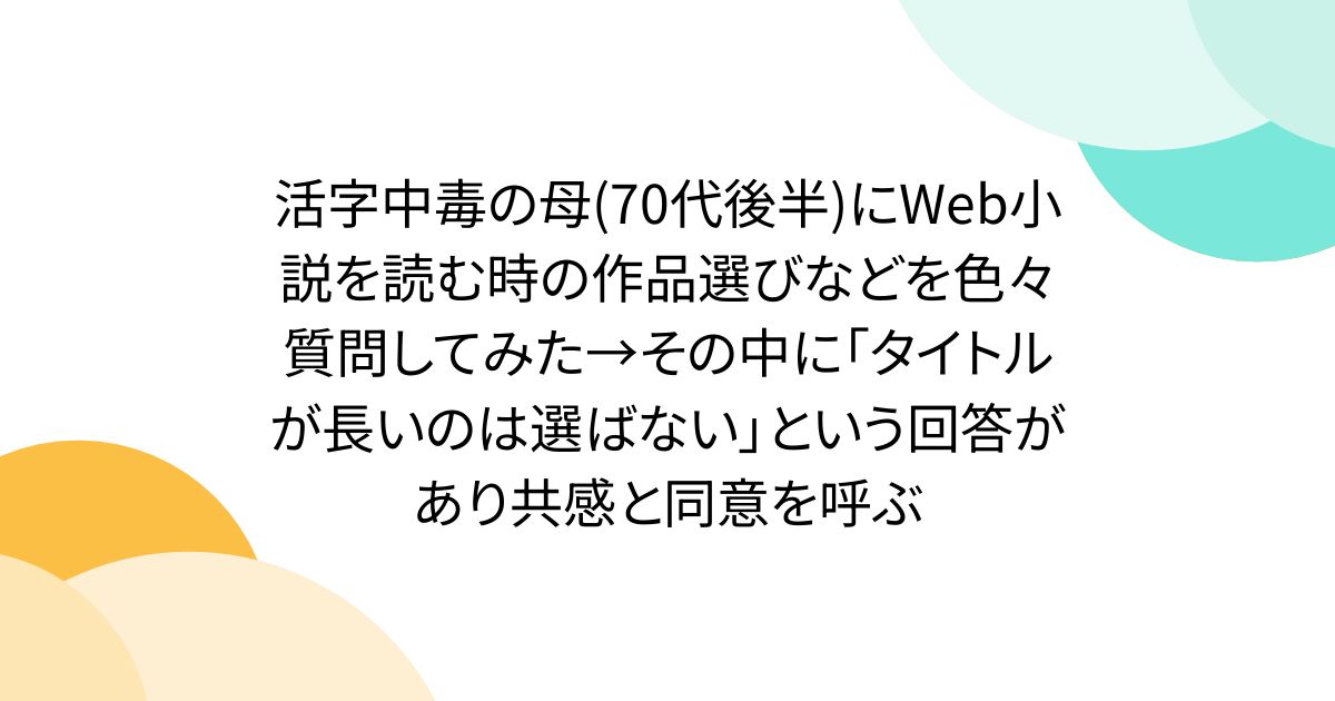 [B!] 活字中毒の母(70代後半)にWeb小説を読む時の作品選びなどを色々質問してみた→その中に「タイトルが長いのは選ばない」という回答が ...