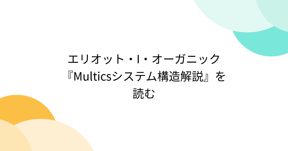 エリオット・I・オーガニック『Multicsシステム構造解説』を読む - posfie