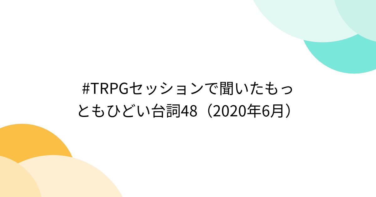 #TRPGセッションで聞いたもっともひどい台詞48（2020年6月） - posfie