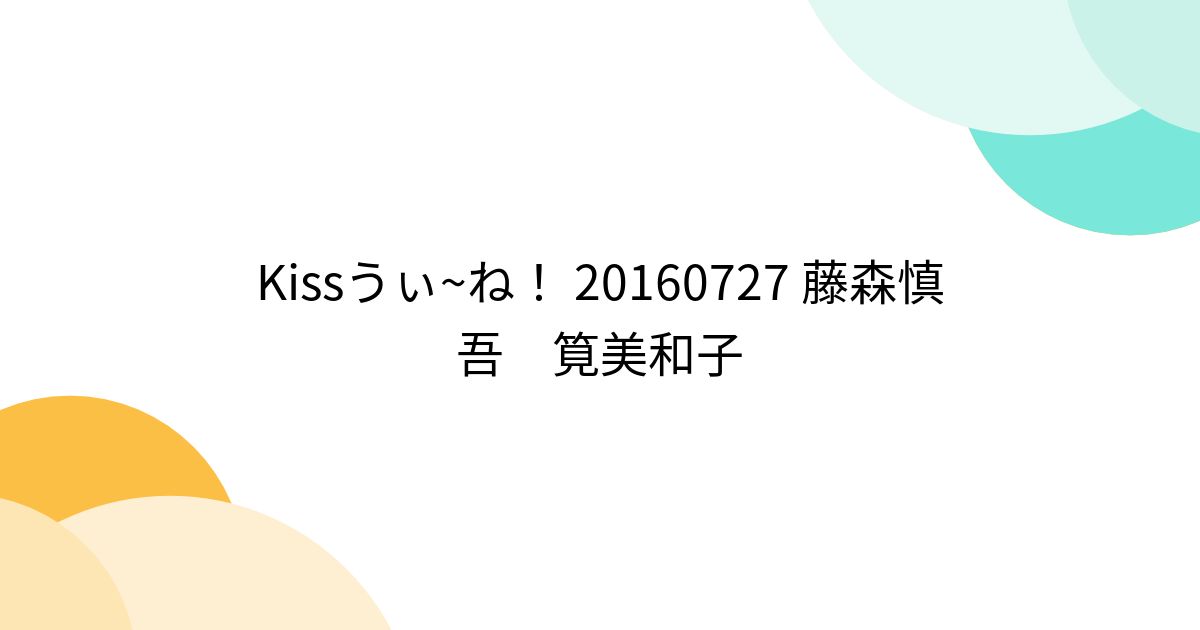Kissうぃ~ね！ 20160727 藤森慎吾 筧美和子 - posfie