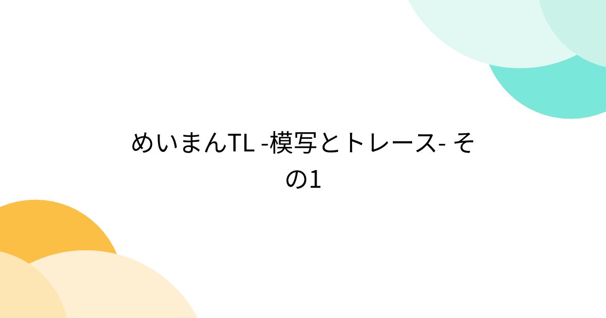 めいまんTL -模写とトレース- その1 - posfie
