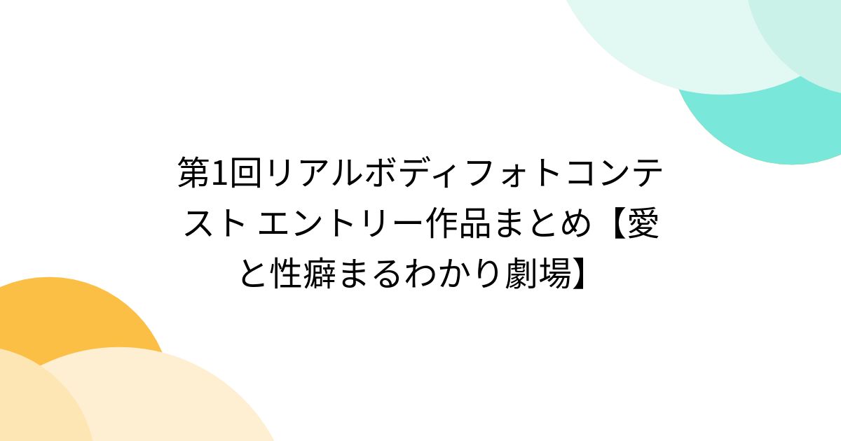 第1回リアルボディフォトコンテスト エントリー作品まとめ【愛と性癖まるわかり劇場】 - posfie
