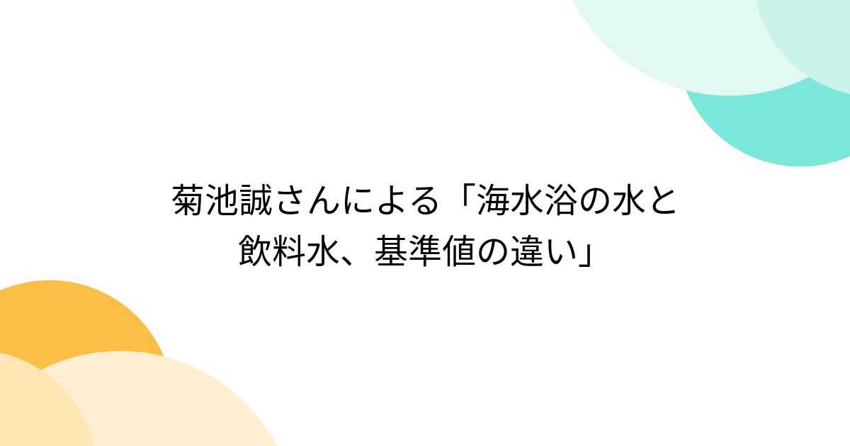 菊池誠さんによる「海水浴の水と飲料水、基準値の違い」 - posfie