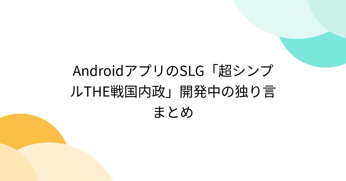 AndroidアプリのSLG「超シンプルTHE戦国内政」開発中の独り言まとめ - posfie