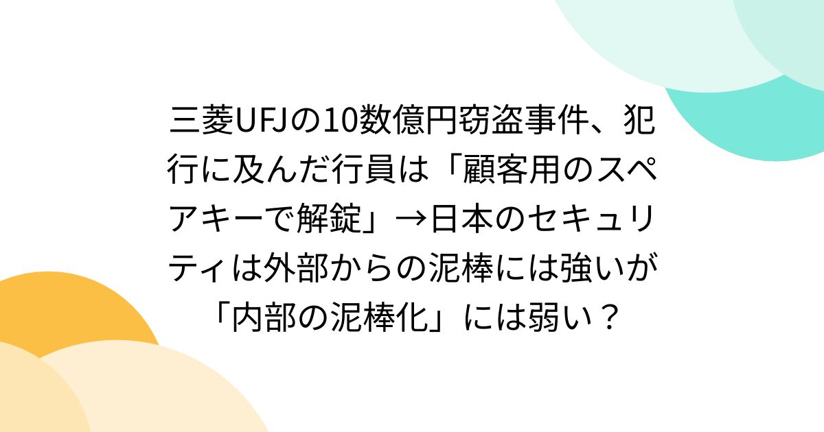 三菱UFJの10数億円窃盗事件、犯行に及んだ行員は「顧客用のスペアキーで解錠」→日本のセキュリティは外部からの泥棒には強いが「内部の泥棒化」には弱い？ - Togetter [トゥギャッター]