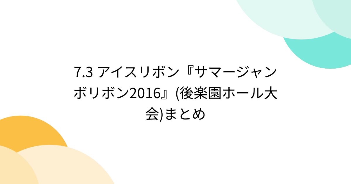 7.3 アイスリボン『サマージャンボリボン2016』(後楽園ホール大会)まとめ - posfie