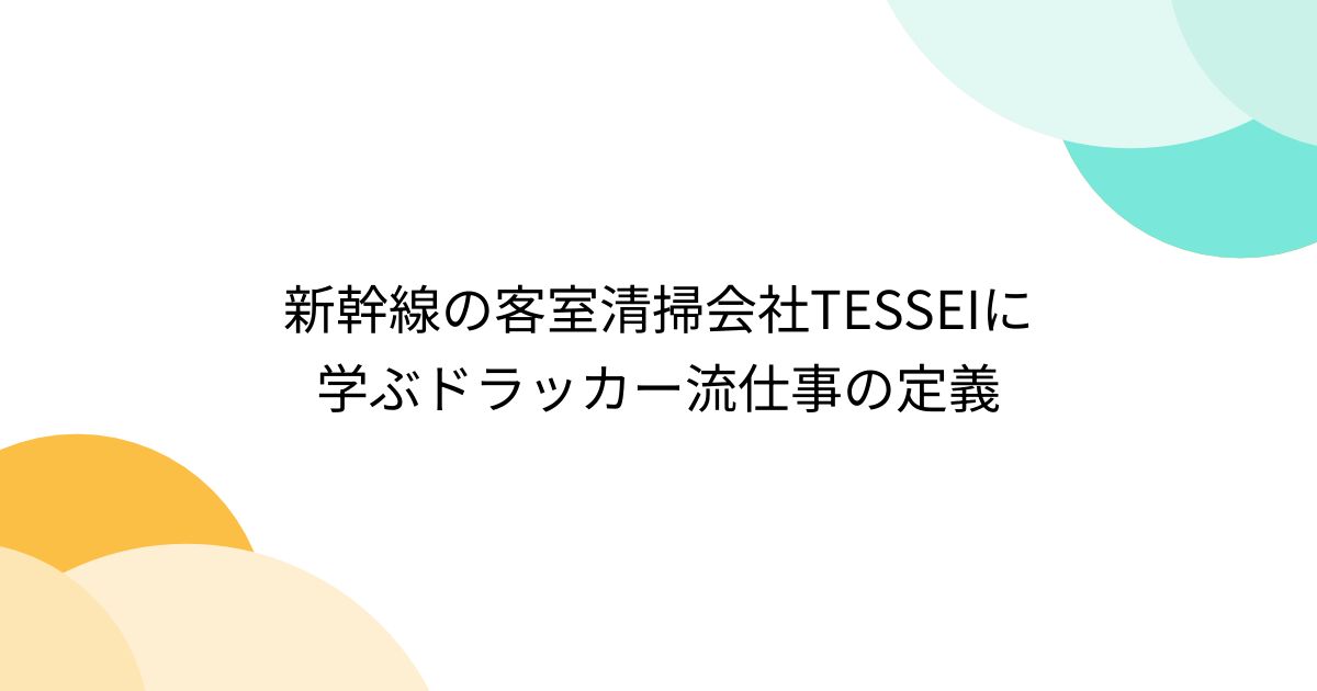 新幹線の客室清掃会社TESSEIに学ぶドラッカー流仕事の定義 - posfie