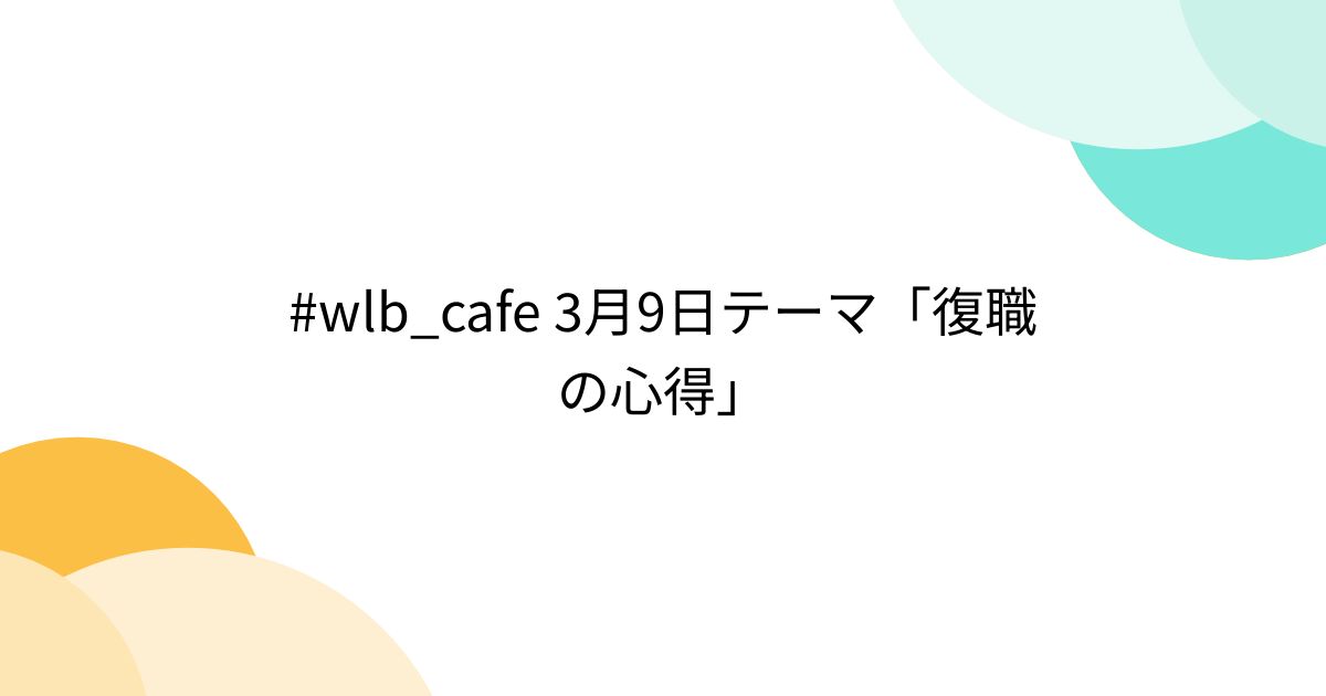 #wlb_cafe 3月9日テーマ「復職の心得」 - posfie