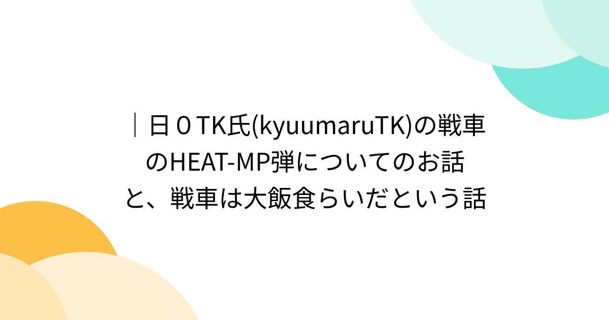 ｜日0TK氏(kyuumaruTK)の戦車のHEAT-MP弾についてのお話と、戦車は大飯食らいだという話 - posfie