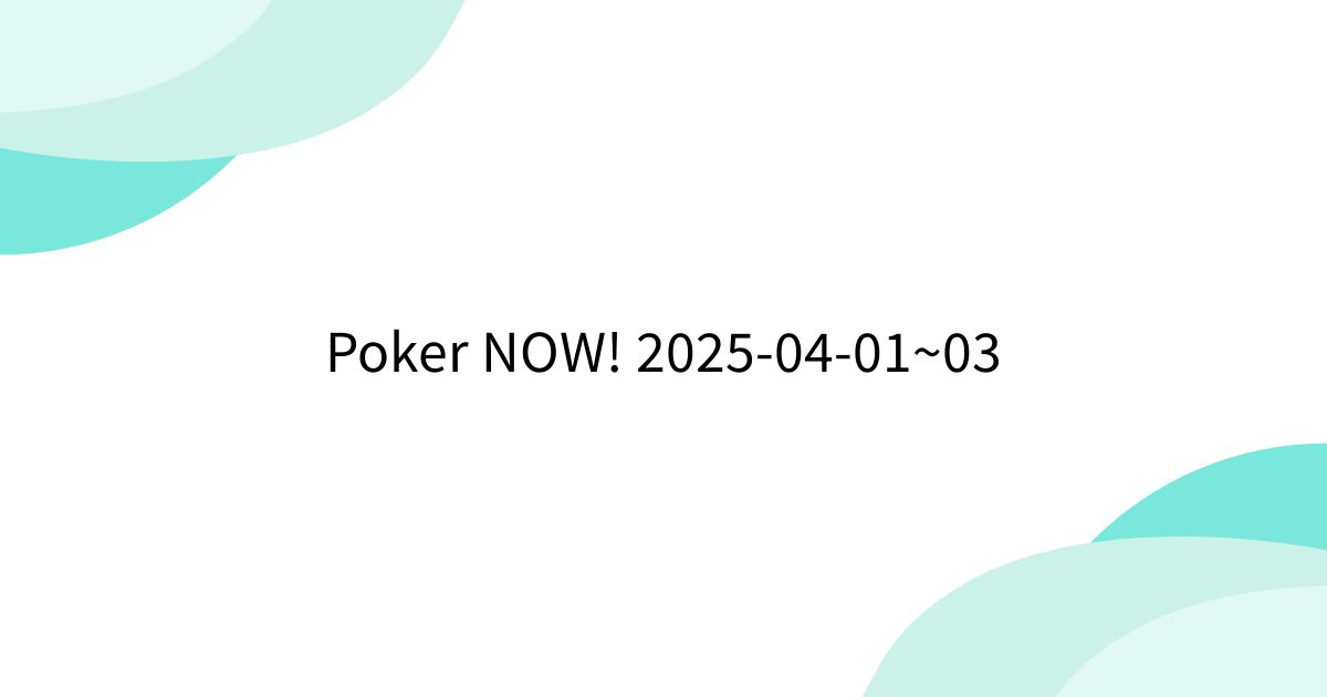 Poker NOW! 2025-04-01~03 - posfie