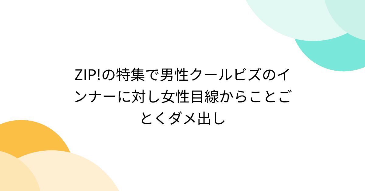 ZIP!の特集で男性クールビズのインナーに対し女性目線からことごとくダメ出し - posfie