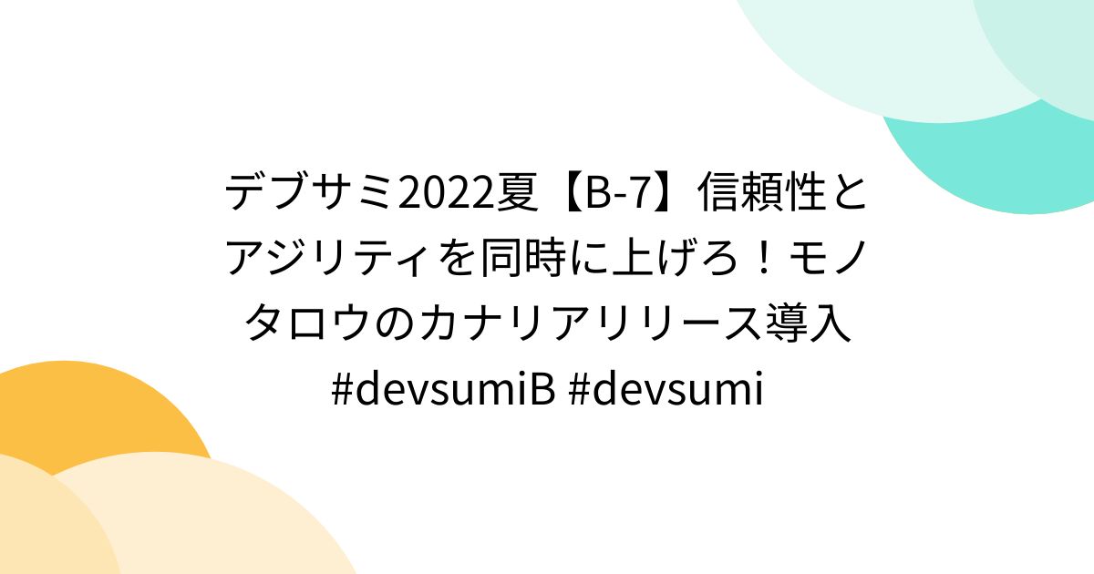 デブサミ2022夏【B-7】信頼性とアジリティを同時に上げろ！モノタロウのカナリアリリース導入#devsumiB #devsumi - posfie