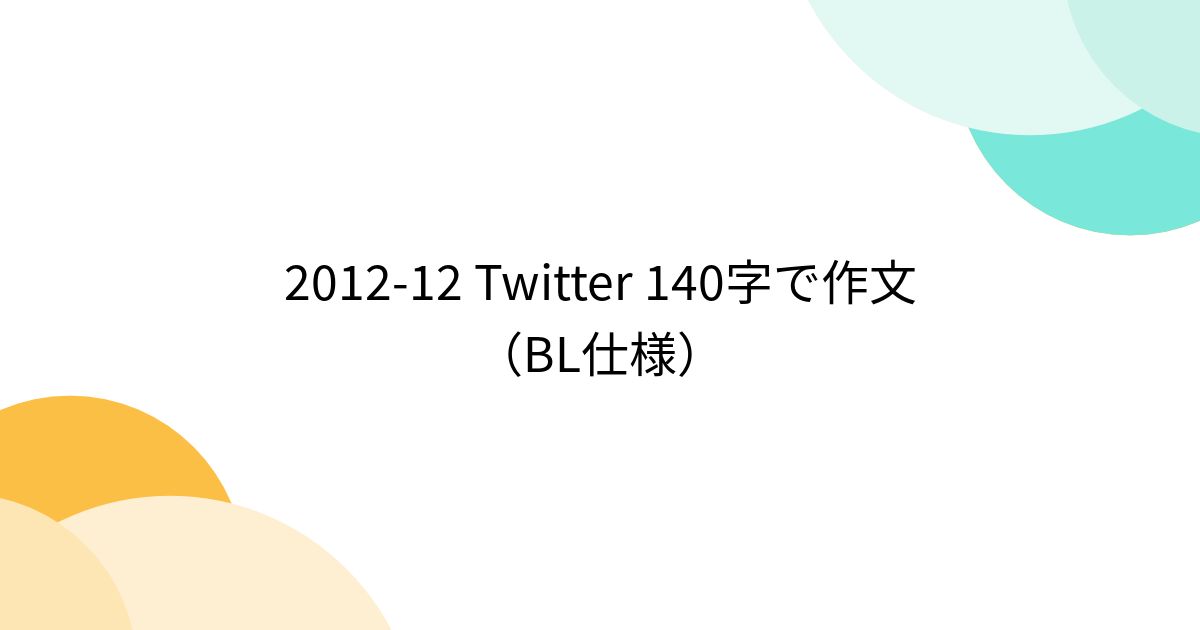 2012-12 Twitter 140字で作文（BL仕様） - posfie