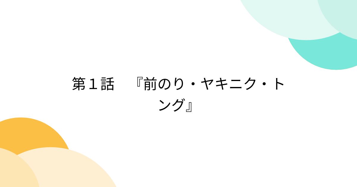 第1話 『前のり・ヤキニク・トング』 - posfie