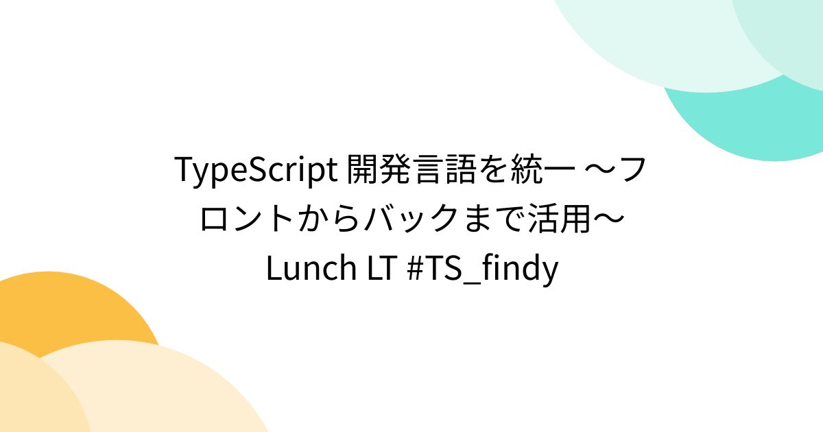 TypeScript 開発言語を統一 〜フロントからバックまで活用〜 Lunch LT #TS_findy - Togetter [トゥギャッター]