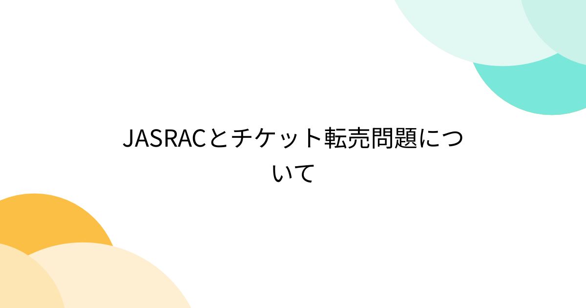 JASRACとチケット転売問題について - posfie