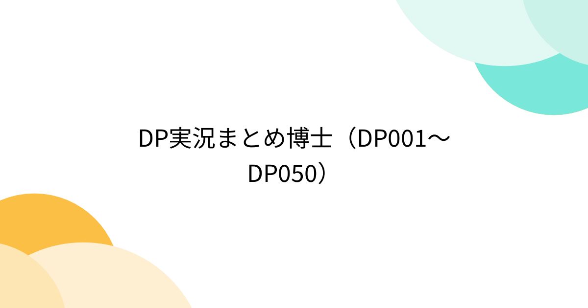 DP実況まとめ博士（DP001〜DP050） - Togetter [トゥギャッター]