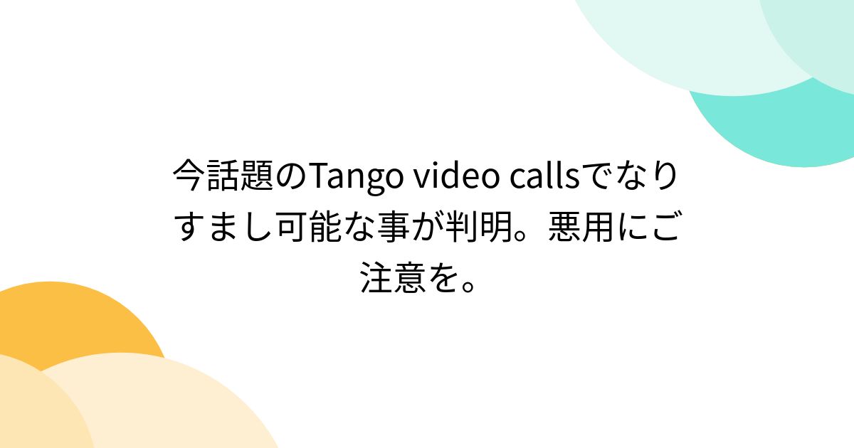 今話題のTango video callsでなりすまし可能な事が判明。悪用にご注意を。 - posfie