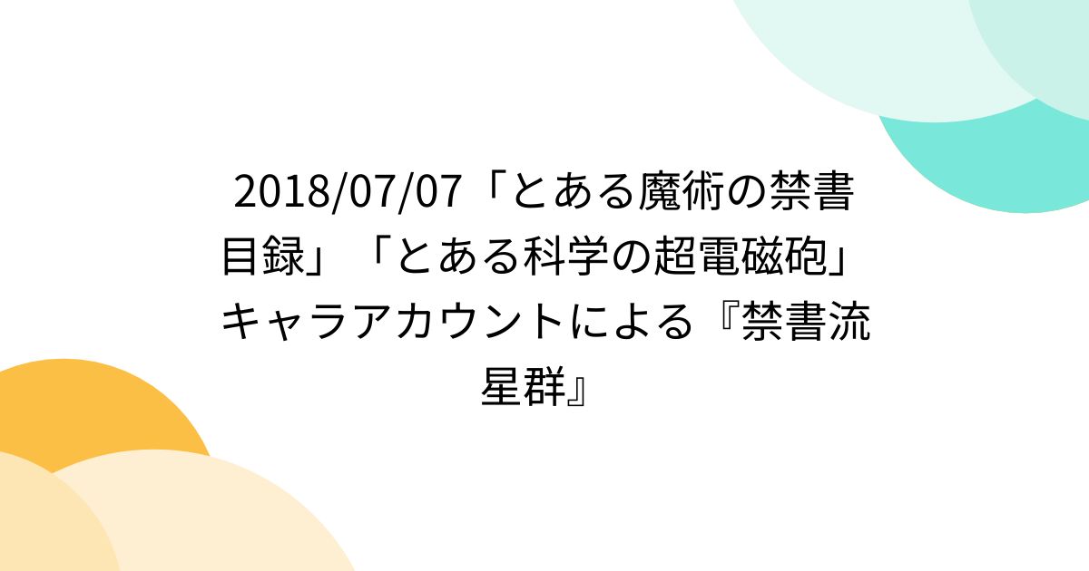 2018/07/07「とある魔術の禁書目録」「とある科学の超電磁砲」キャラアカウントによる『禁書流星群』 - posfie