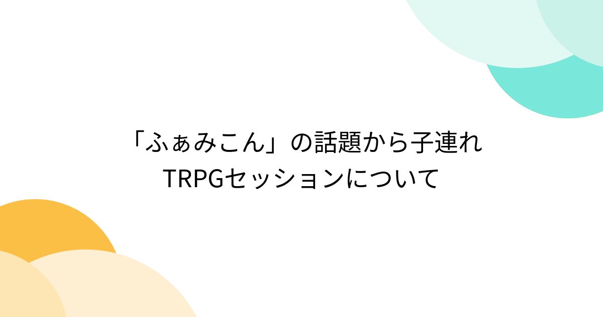 「ふぁみこん」の話題から子連れTRPGセッションについて - posfie