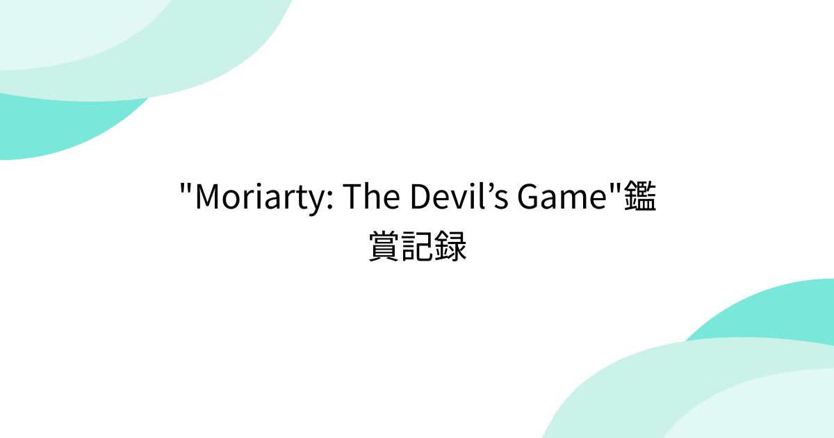 "Moriarty: The Devil’s Game"鑑賞記録 - min.t (ミント)