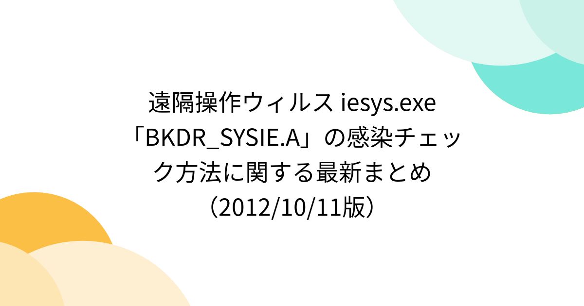 遠隔操作ウィルス iesys.exe 「BKDR_SYSIE.A」の感染チェック方法に関する最新まとめ（2012/10/11版 ...