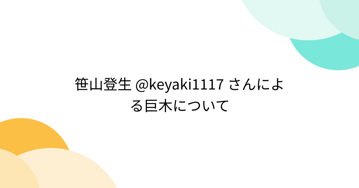 笹山登生 @keyaki1117 さんによる巨木について - posfie