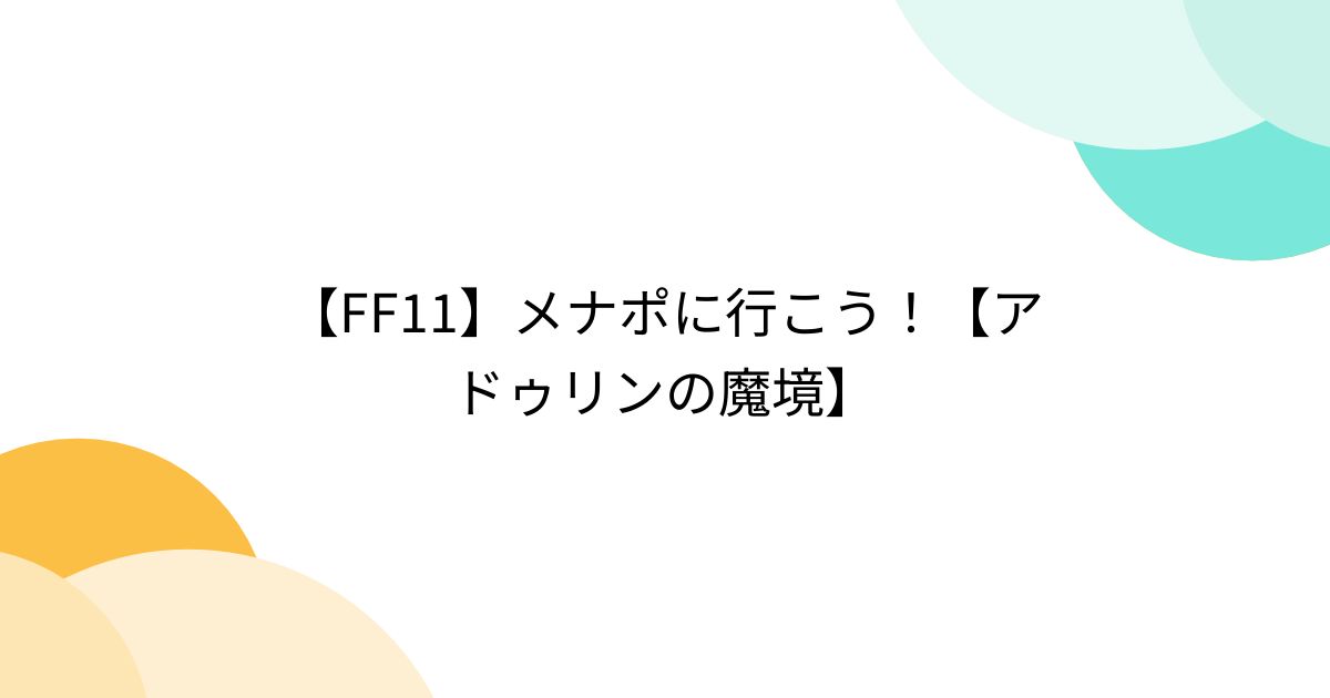 【FF11】メナポに行こう！【アドゥリンの魔境】 - posfie