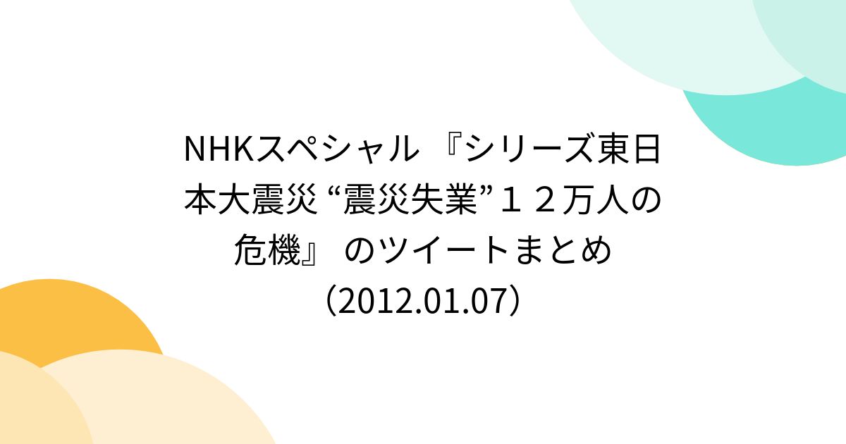 NHKスペシャル 『シリーズ東日本大震災 “震災失業”12万人の危機』 のツイートまとめ （2012.01.07） - posfie
