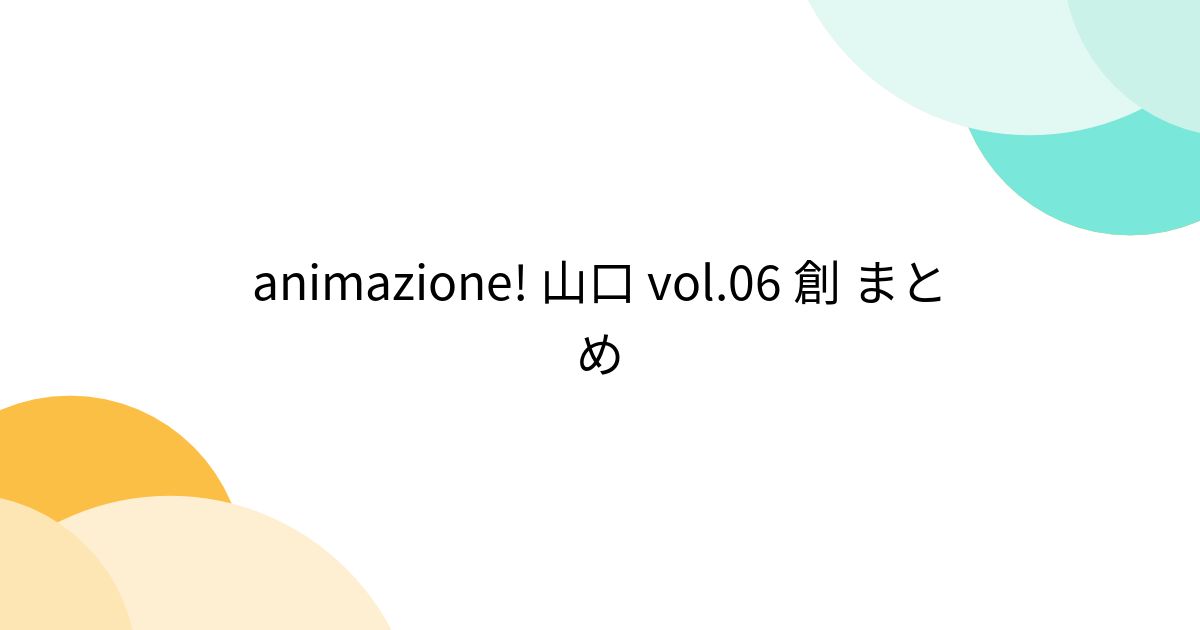 animazione! 山口 vol.06 創 まとめ - posfie