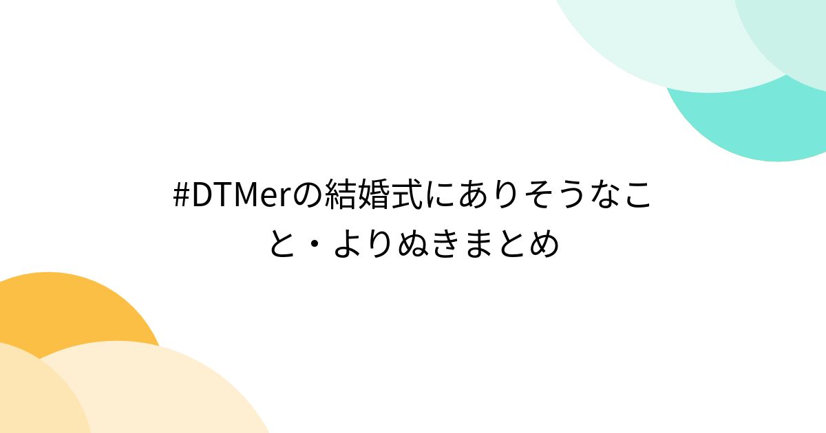 #DTMerの結婚式にありそうなこと・よりぬきまとめ - posfie