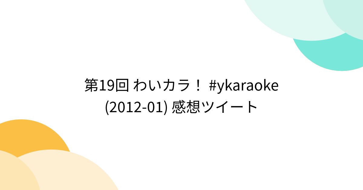 第19回 わいカラ！ #ykaraoke (2012-01) 感想ツイート - posfie