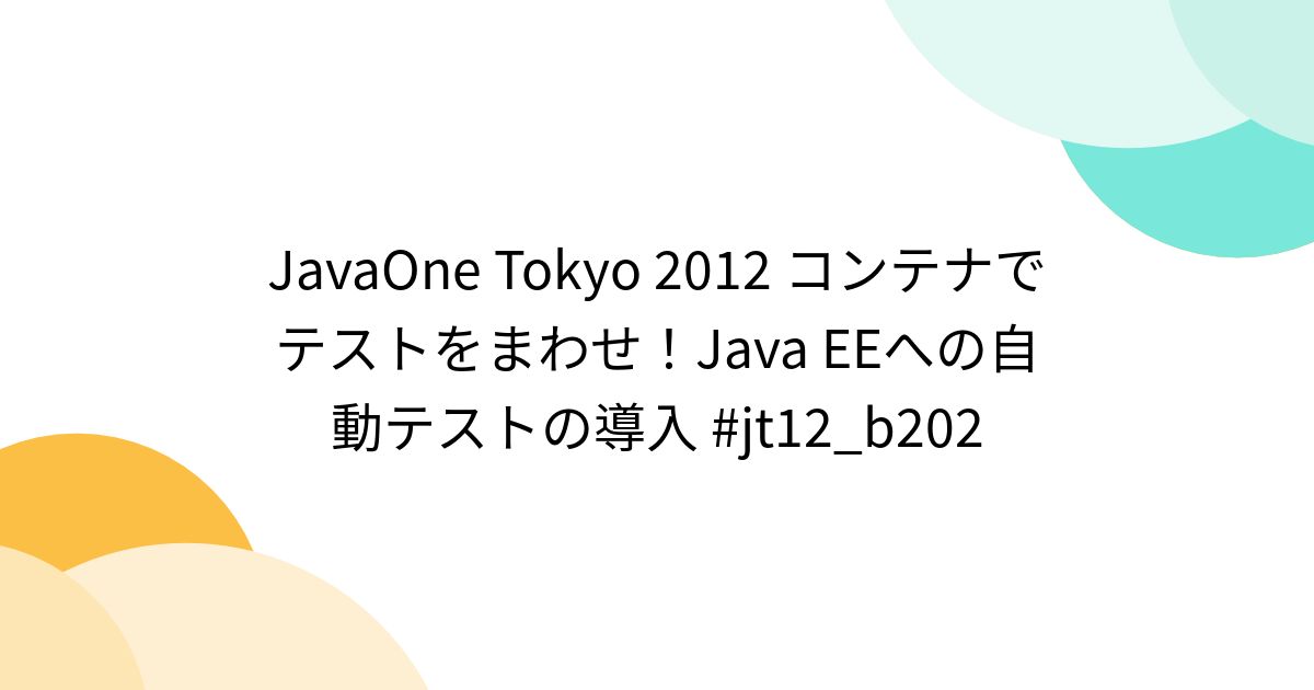 JavaOne Tokyo 2012 コンテナでテストをまわせ！Java EEへの自動テストの導入 #jt12_b202 - Togetter [トゥギャッター]