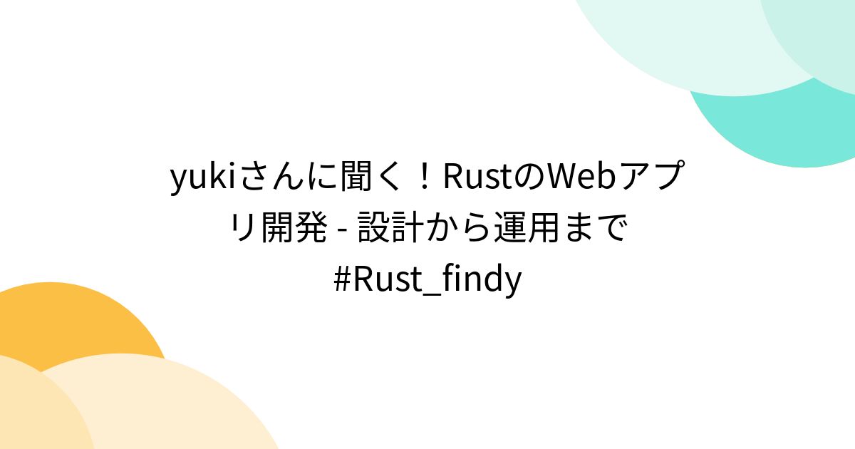 yukiさんに聞く！RustのWebアプリ開発 - 設計から運用まで #Rust_findy - posfie