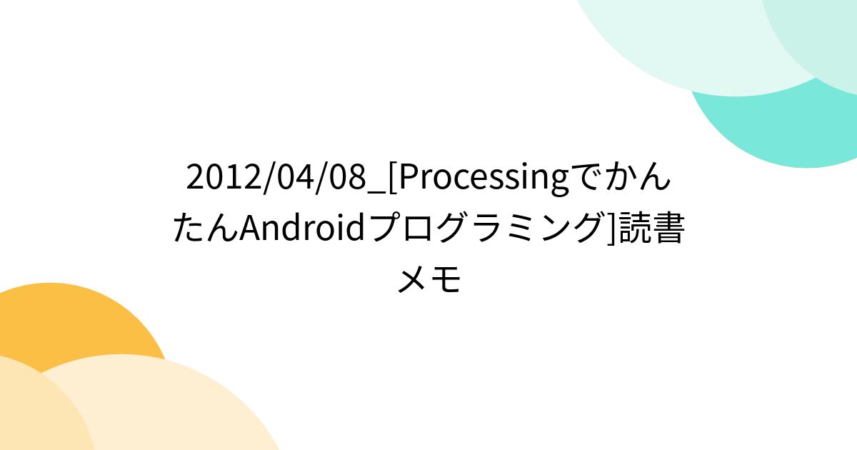 2012/04/08_[ProcessingでかんたんAndroidプログラミング]読書メモ (2ページ目) - Togetter [トゥギャッター]