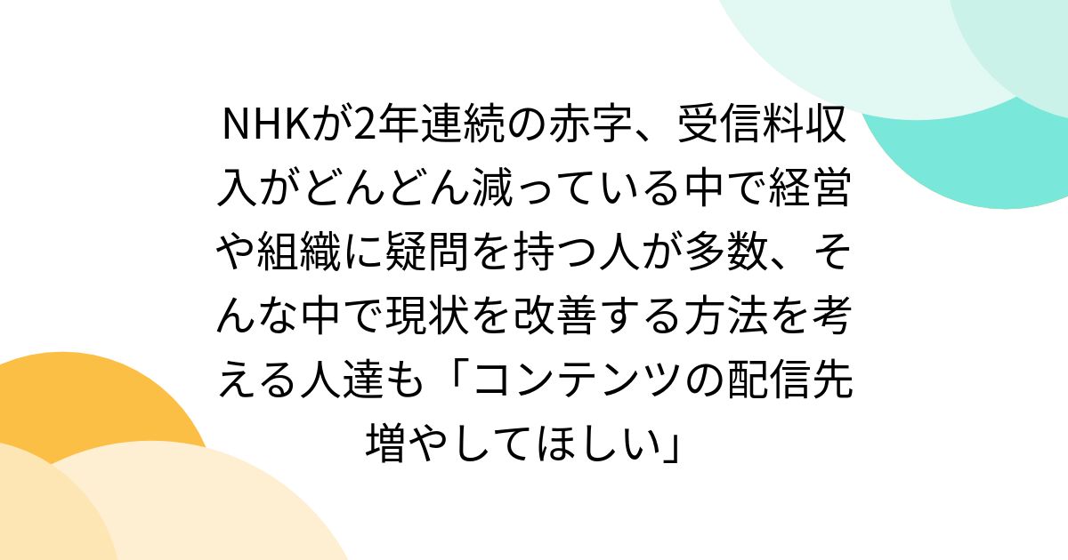 [B! NHK] NHKが2年連続の赤字、受信料収入がどんどん減っている中で経営や組織に疑問を持つ人が多数、そんな中で現状を改善する方法を考える人達も「コンテンツの配信先増やしてほしい」