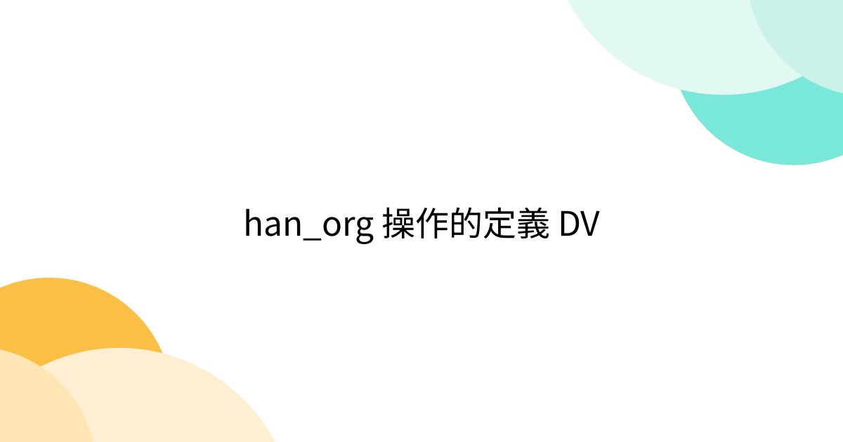 han_org 操作的定義 DV - posfie