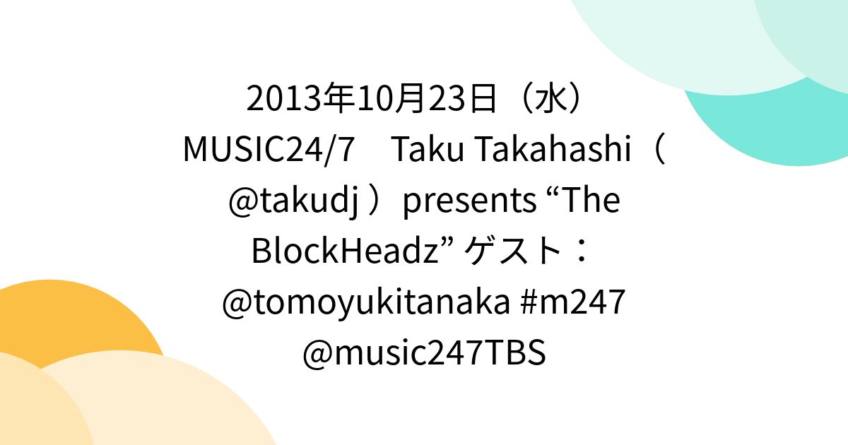2013年10月23日（水）MUSIC24/7 Taku Takahashi（ @takudj ）presents “The BlockHeadz” ゲスト： @tomoyukitanaka ...