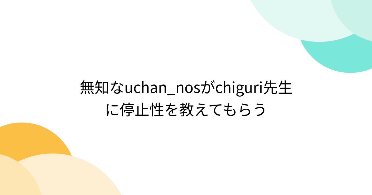 無知なuchan_nosがchiguri先生に停止性を教えてもらう - Togetter [トゥギャッター]