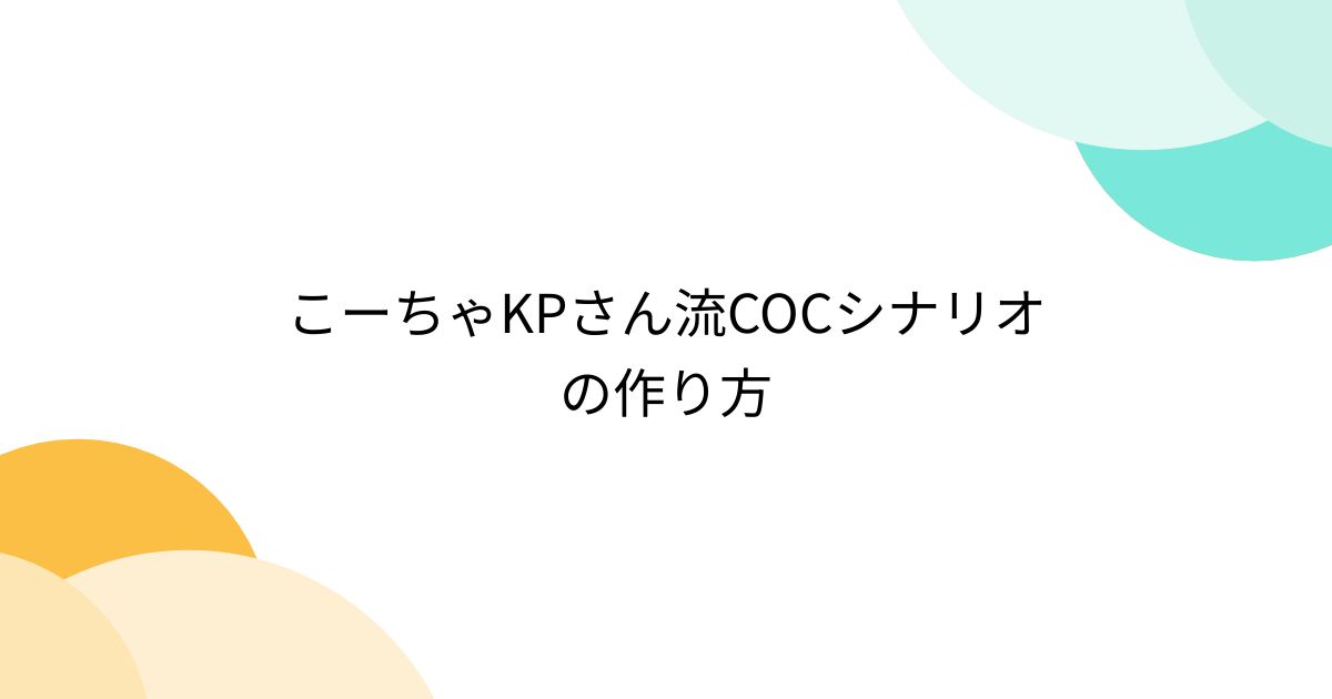 こーちゃKPさん流COCシナリオの作り方 - posfie