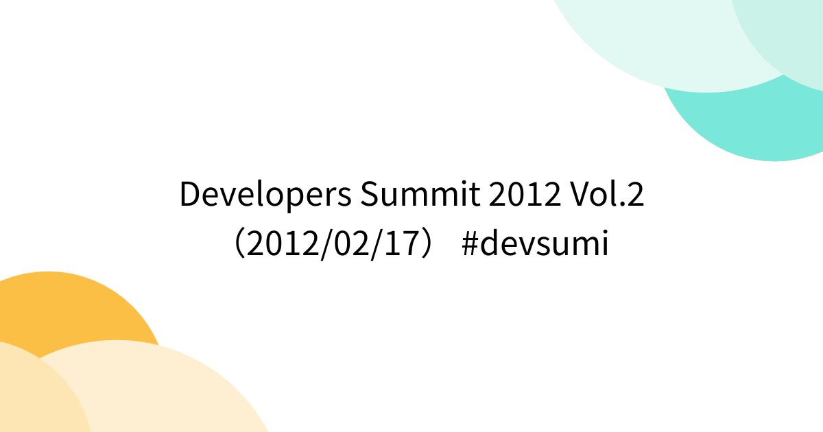 Developers Summit 2012 Vol.2（2012/02/17） #devsumi - posfie