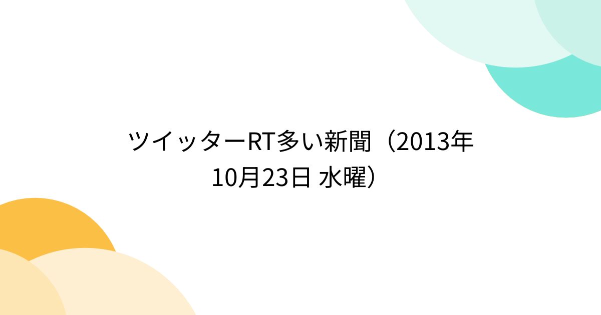 ツイッターRT多い新聞（2013年10月23日 水曜） - posfie