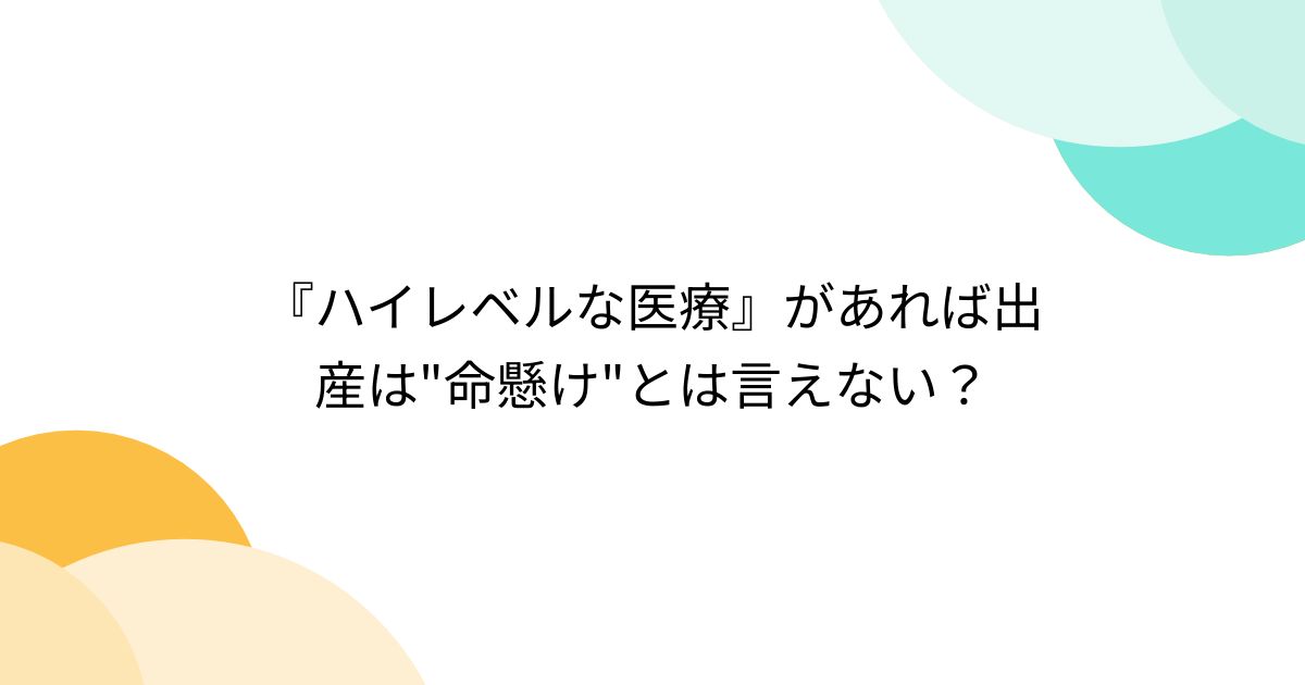 『ハイレベルな医療』があれば出産は"命懸け"とは言えない？ - posfie